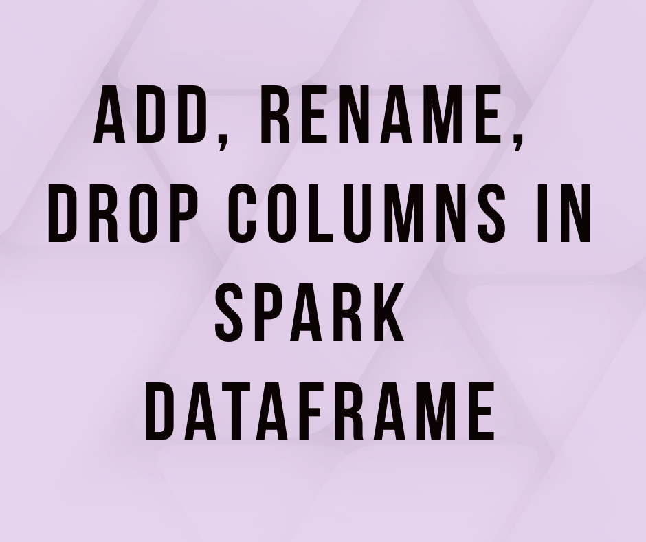 Add Rename Drop Columns In Spark Dataframe Analyticshut